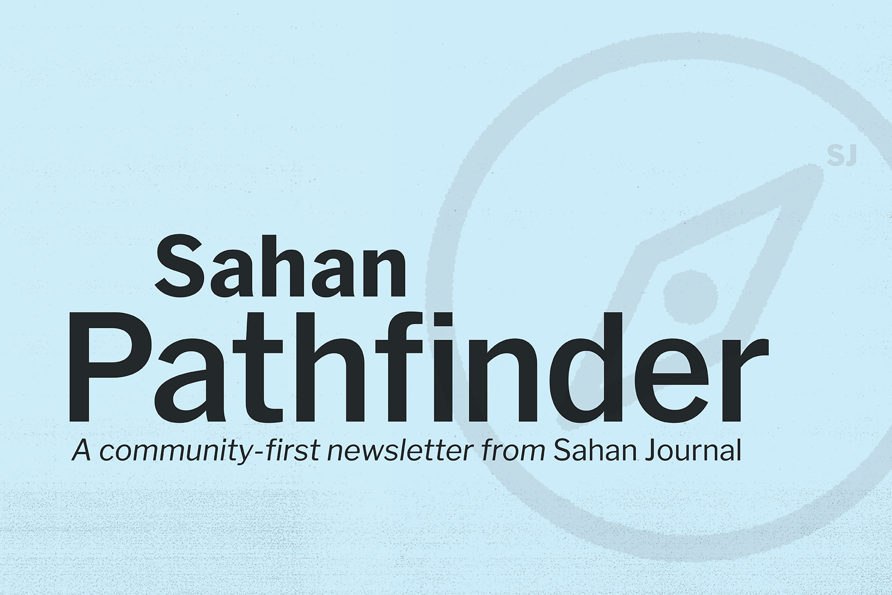 Sign up for Sahan Pathfinder, a community-first newsletter